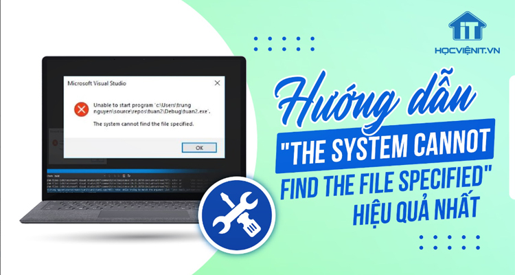 Hướng dẫn sửa lỗi “The system cannot find the file specified” hiệu quả ...
